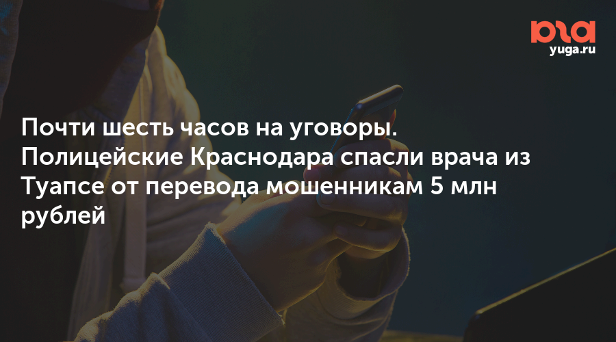 Полицейские Краснодара спасли врача из Туапсе от перевода мошенникам 5 ...